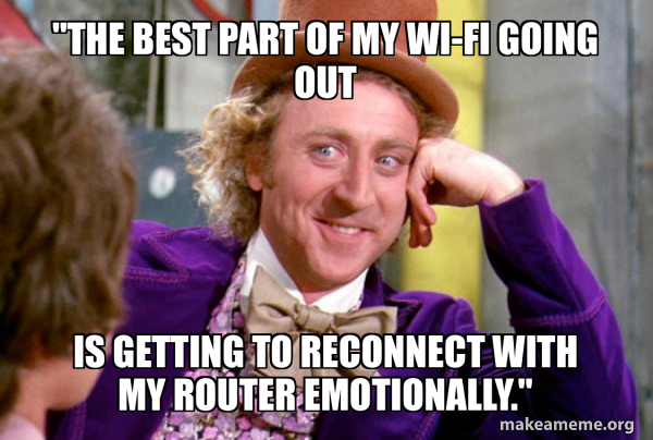 "The best part of my Wi-Fi going out is getting to reconnect with my ...
