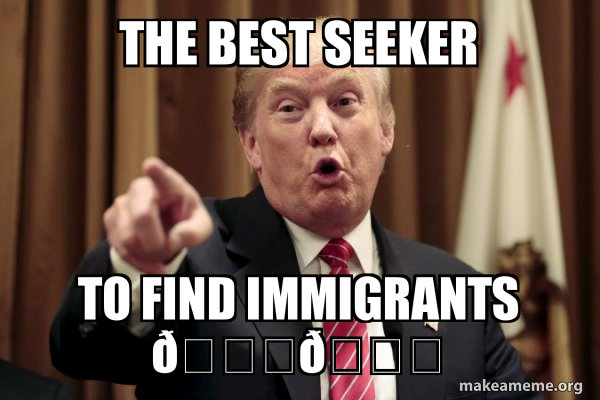 the best seeker to find immigrants ðŸŽ‰ðŸŽ‰ - Donald Trump Says Meme ...