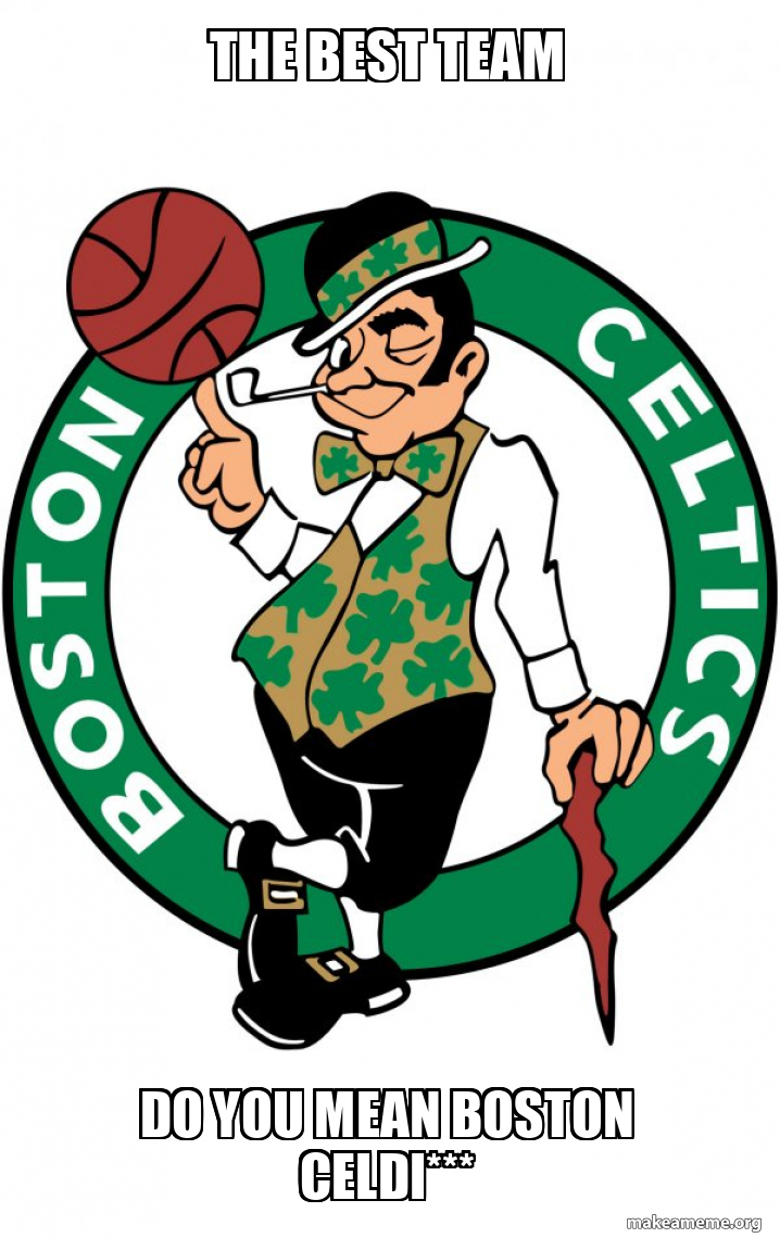 The best team Do you mean BOSTON CELDI*** - Boston Celtics Meme Generator