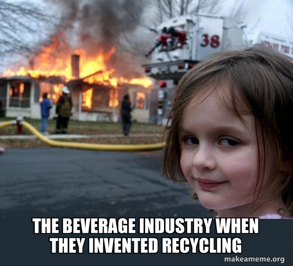 The beverage industry when they invented recycling - Disaster Girl Meme ...