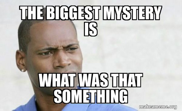 the biggest mystery is what was that something - Confused Black Man ...