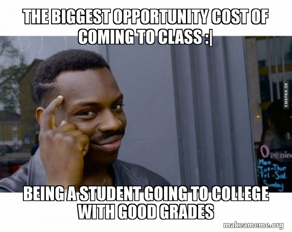 The biggest opportunity cost of coming to class :| being a student ...