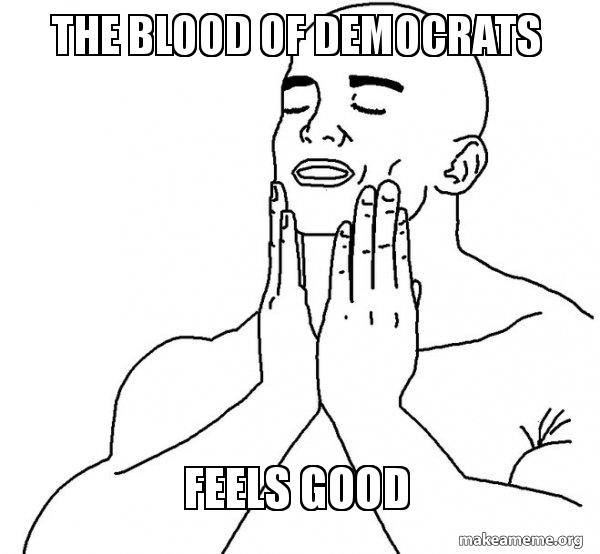 the blood of democrats feels good - Feels Good Meme Generator