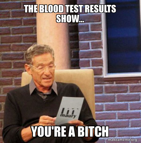 The blood test results show... You're a bitch - Maury Povich Lie ...