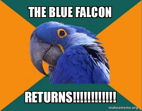 the blue falcon RETURNS!!!!!!!!!!!! - Paranoid Parrot Meme Generator