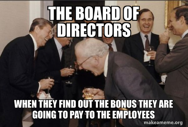 The board of directors When they find out the bonus they are going to ...