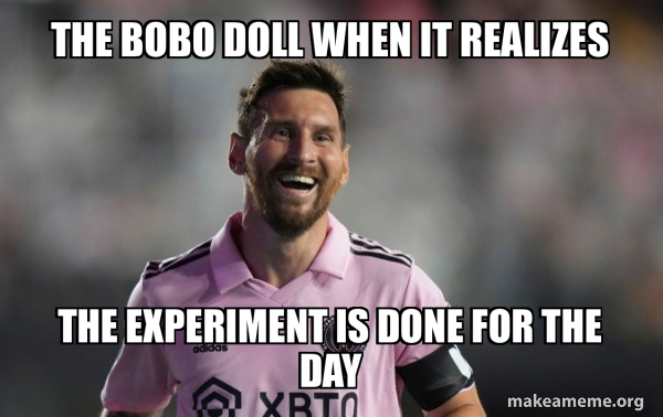 THE BOBO DOLL WHEN IT REALIZES THE EXPERIMENT IS DONE FOR THE DAY ...