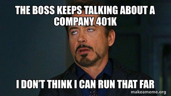 The boss keeps talking about a company 401k I don’t think I can run ...