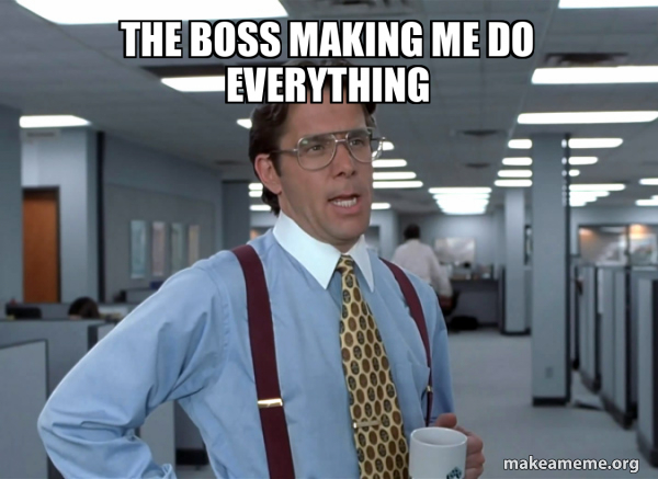 the boss making me do everything - That Would Be Great (Office Space ...