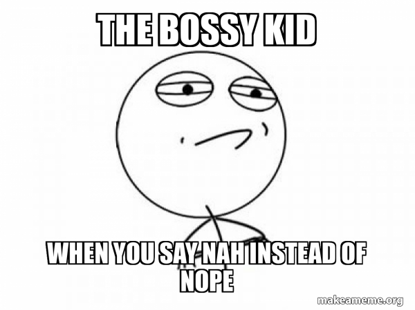 The bossy kid When you say nah instead of nope - Challenge Acccepted ...
