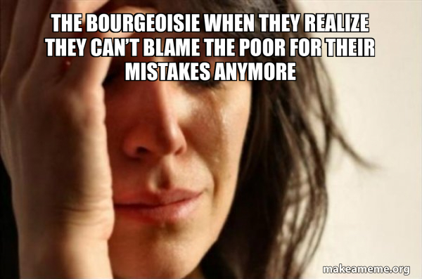 the bourgeoisie when they realize they can’t blame the poor for their ...