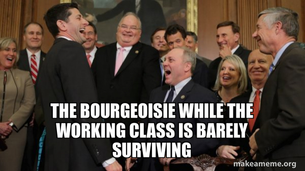 The bourgeoisie while the working class is barely surviving - And then ...