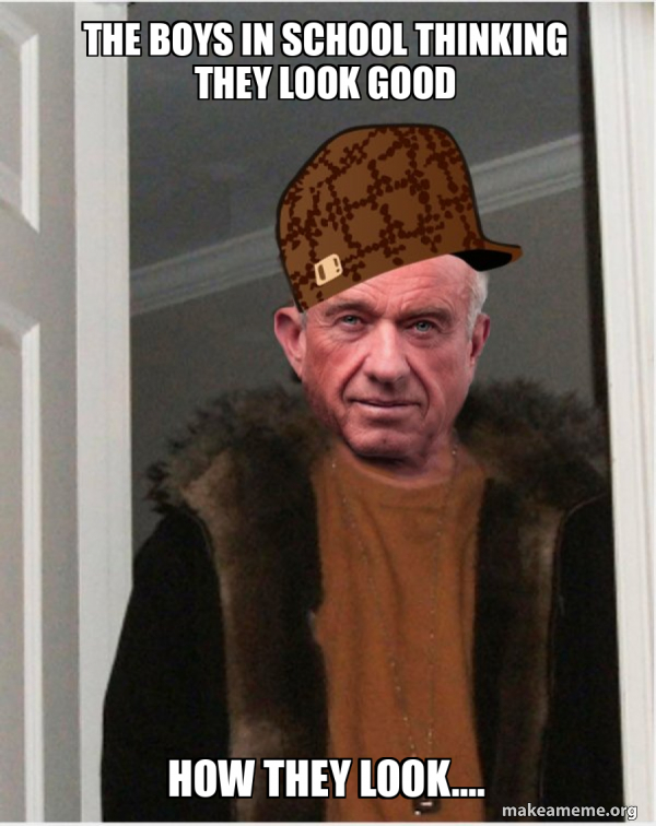 The boys in school thinking they look good How they look…. - Scumbag RFK Meme Generator