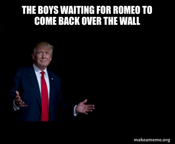 The boys waiting for Romeo to come back over the wall - Trump ...