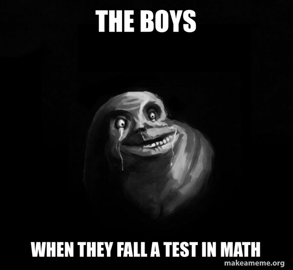 the boys WHEN THEY FALL A TEST IN MATH - Forever Alone Meme Generator