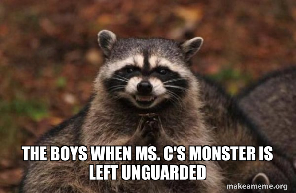 The boys when Ms. C's monster is left unguarded - Evil Plotting Raccoon ...