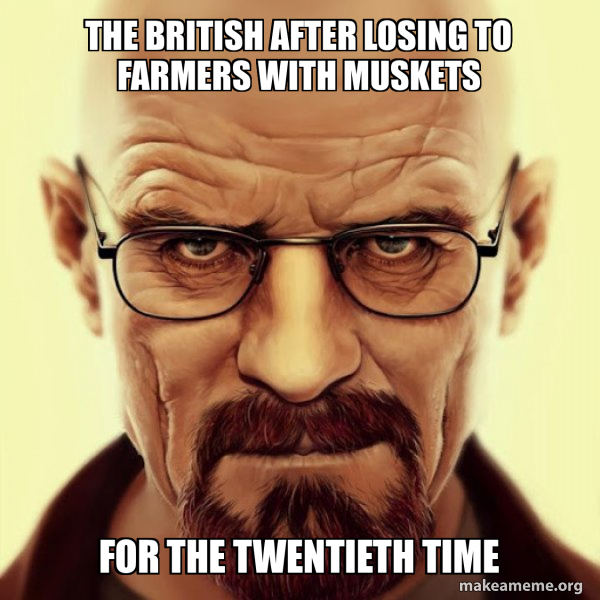The british after losing to farmers with muskets For the twentieth time ...