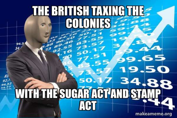The British taxing the colonies with the sugar act and stamp act ...