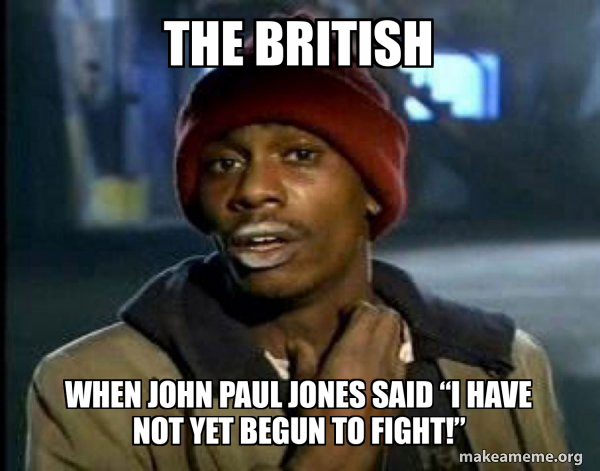 The British When John Paul Jones said “I have not yet begun to fight ...