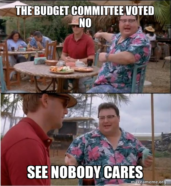 the budget committee voted no see nobody cares - See? Nobody Cares ...