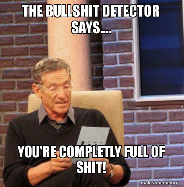 The BULLSHIT detector says.... You're completly FULL OF SHIT! - Maury ...
