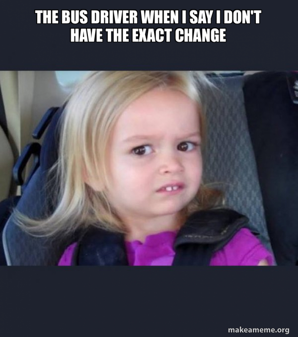 the bus driver when i say i don't have the exact change - Side-Eyes ...