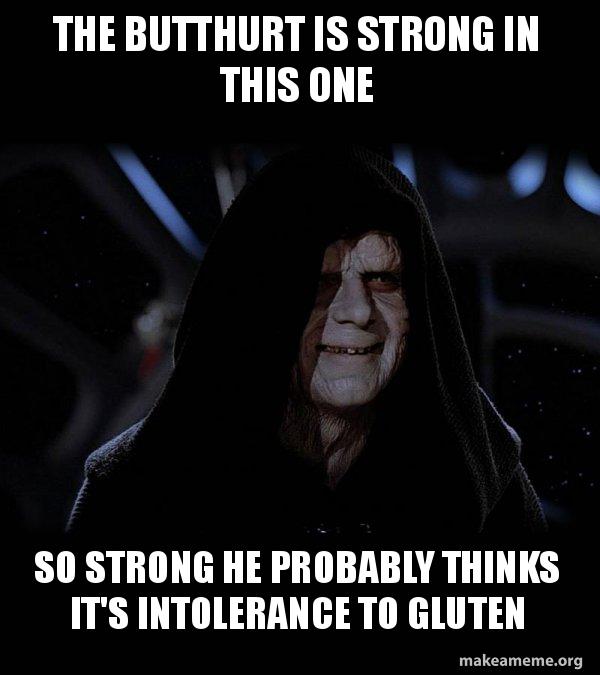 The butthurt is strong in this one So strong he probably thinks it's ...