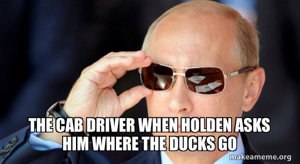 The cab driver when Holden asks him where the ducks go - Vladamir Putin ...
