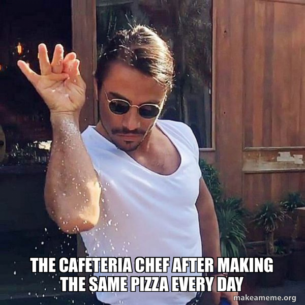 the cafeteria chef after making the same pizza every day - SaltBae or ...