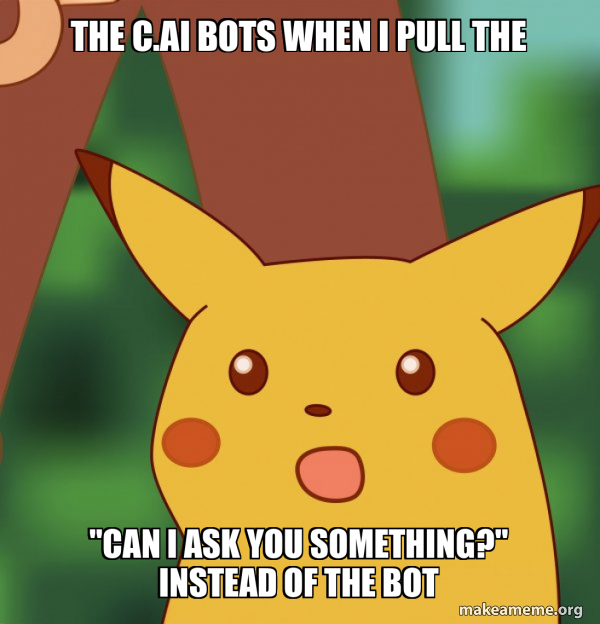 The C.AI bots when I pull the "Can I ask you something?" instead of the ...