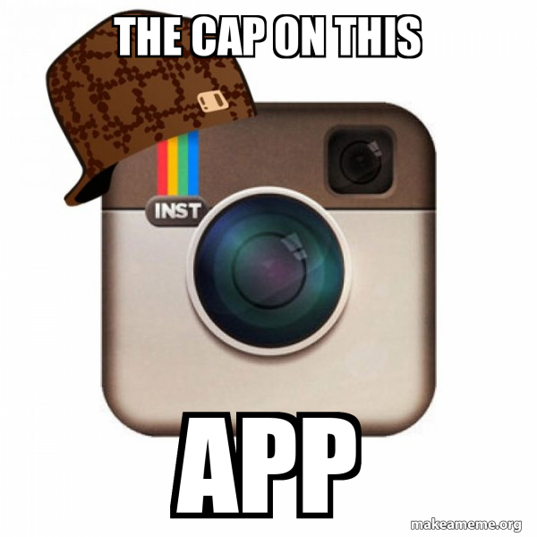 the cap on this app - Scumbag Instagram Meme Generator