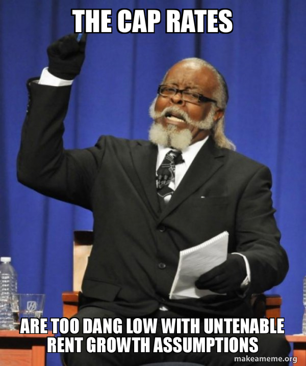 The Cap Rates Are too dang low with untenable rent growth assumptions ...