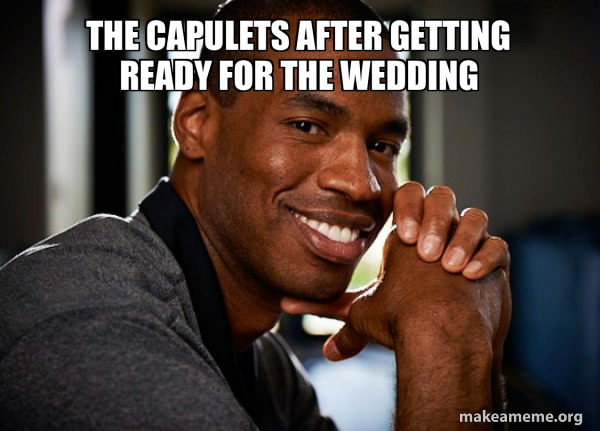 the Capulets after getting ready for the wedding - Good Guy Jason Meme ...