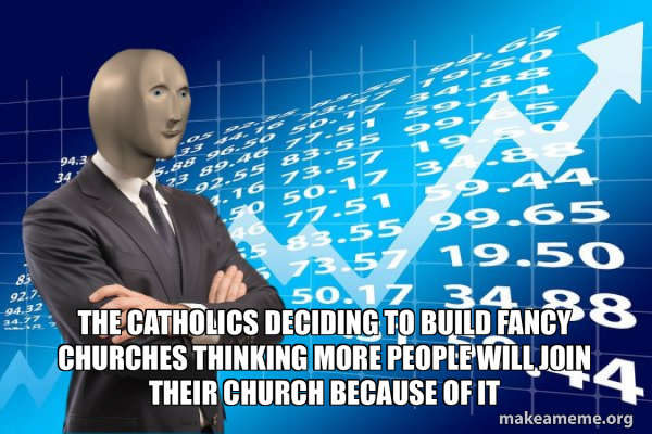 the Catholics deciding to build fancy churches thinking more people ...