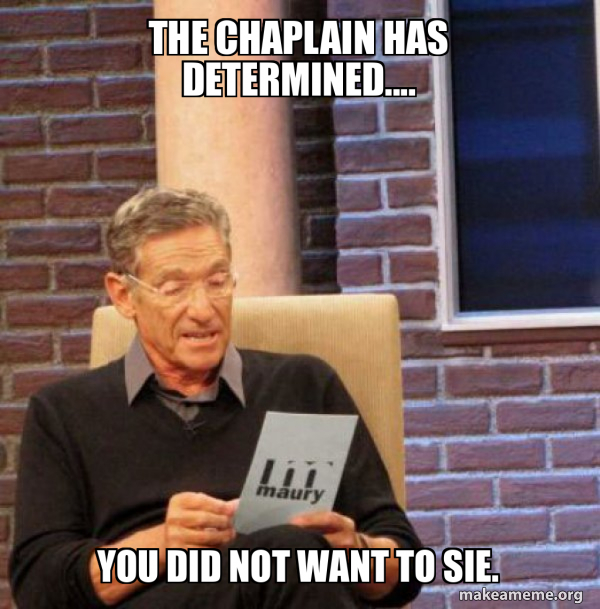 The chaplain has determined.... You did not want to SIE. - Maury Povich ...