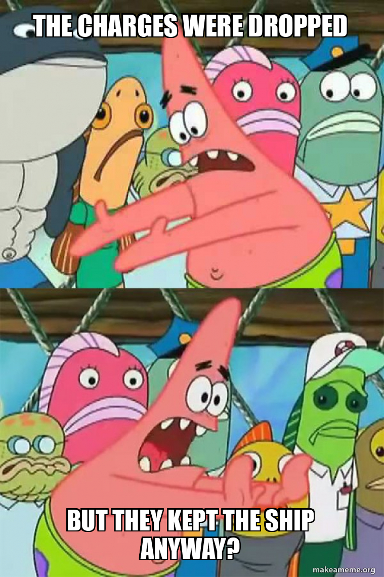 the charges were dropped but they kept the ship anyway? - Push It ...