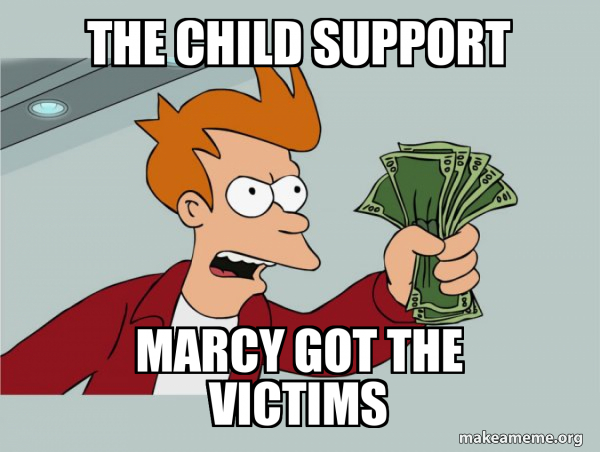 The child support Marcy got the victims - Shutup and Take My Money Meme ...