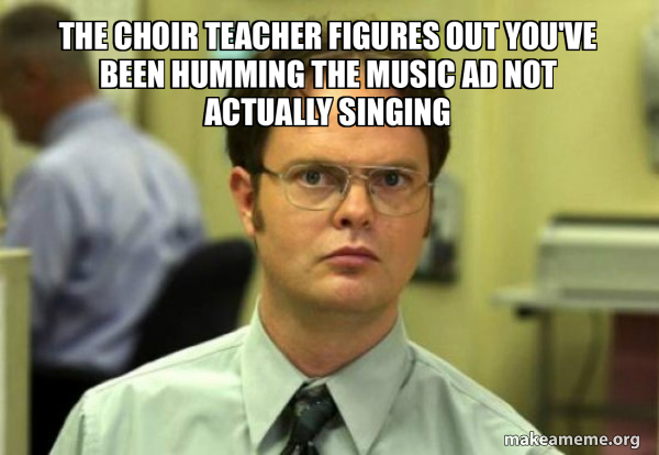 the choir teacher figures out you've been humming the music ad not ...