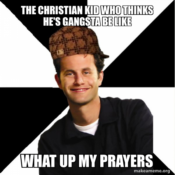 The christian kid who thinks he's gangsta be like What up my PRAYERS ...