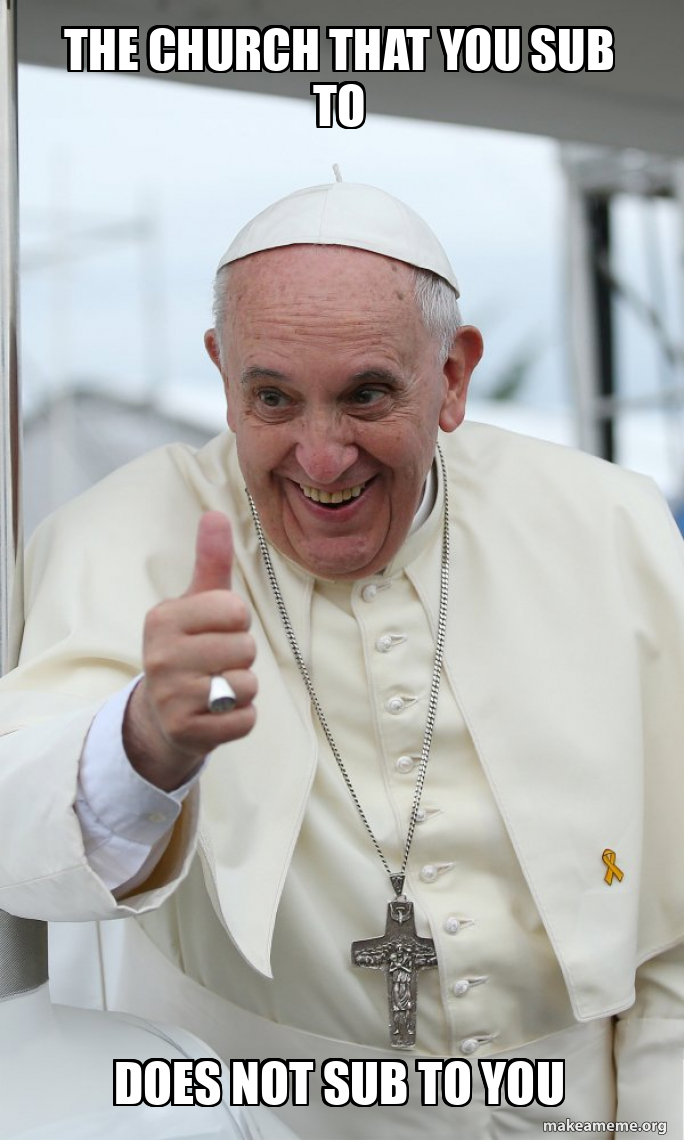 The church that you sub to Does not sub to you - Pope Francis Meme ...