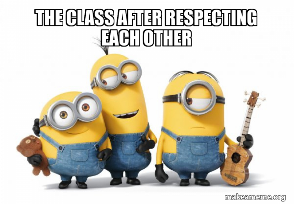 The class after respecting each other - Minions Meme Generator