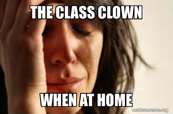 The Class Clown When At Home - First World Problems Meme Generator