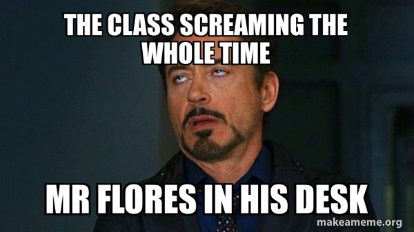 The class screaming the whole time Mr Flores in his desk - Tony Stark ...