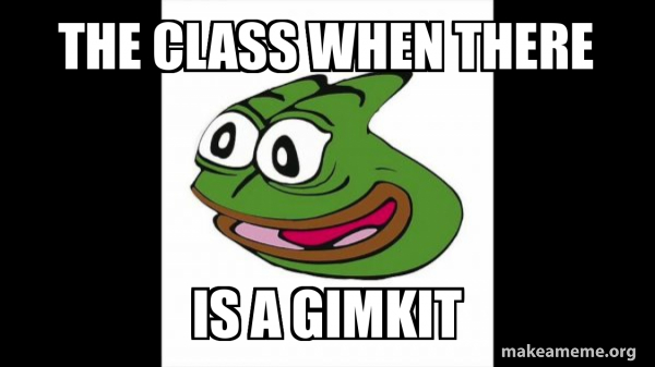 the class when there is a gimkit - Pepega Meme Generator