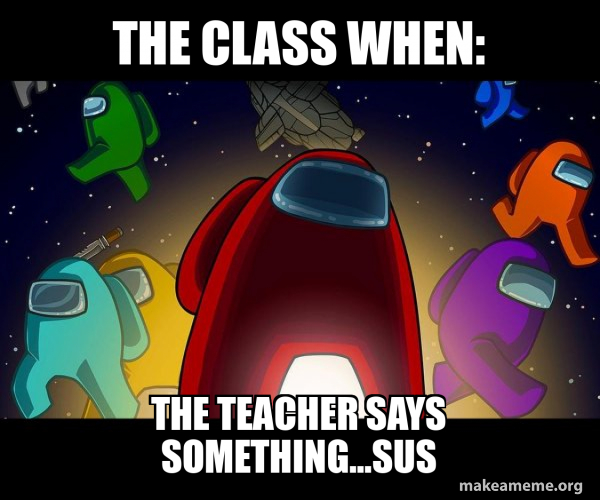 The class when: The teacher says something...sus - Among Us Meme Generator