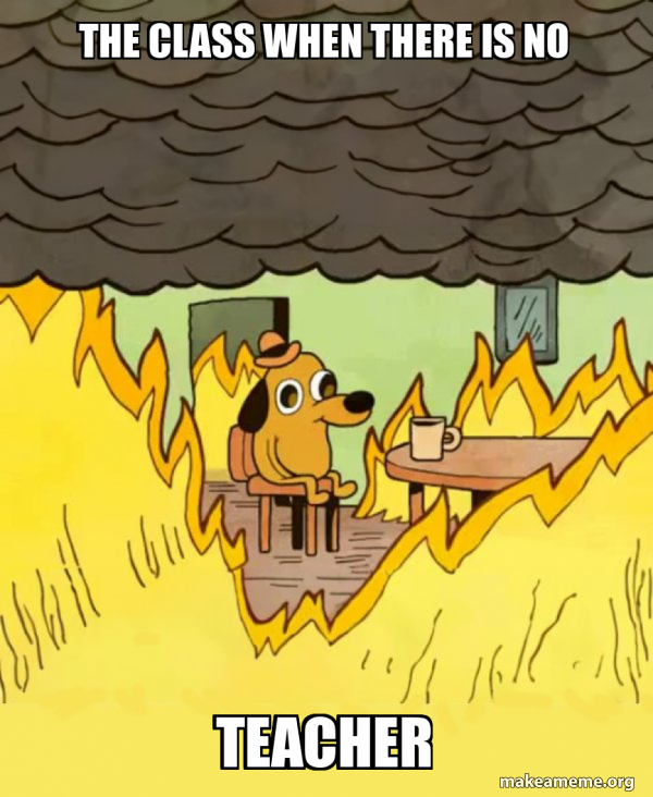the class when there is no teacher - This Is Fine Meme Generator