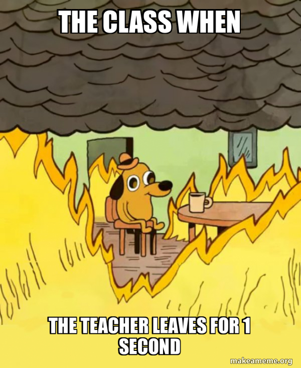 the class when the teacher leaves for 1 second - This Is Fine Meme ...