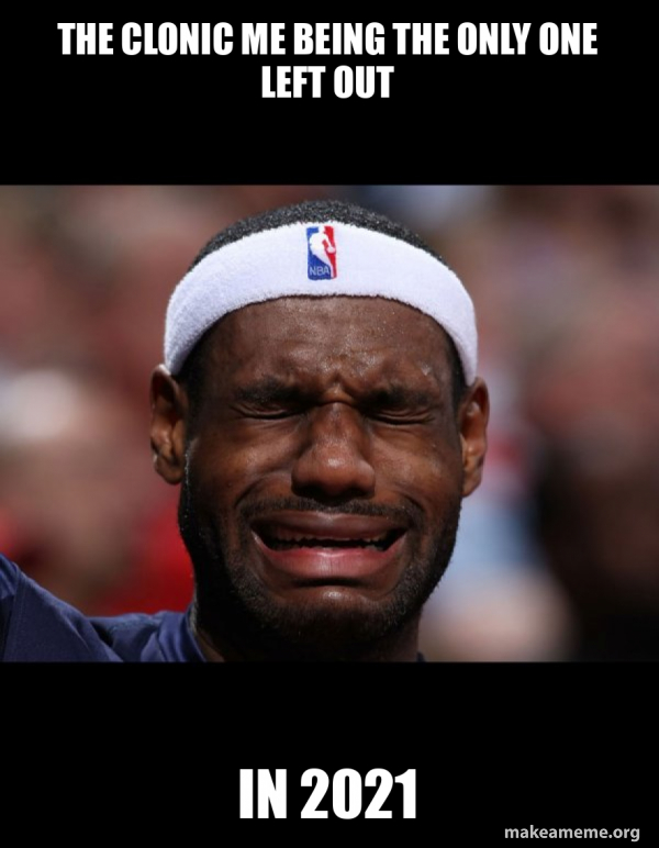 The Clonic Me Being The only one left out In 2021 - Lebron Crying Meme ...