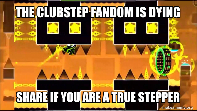 THE CLUBSTEP FANDOM IS DYING share if you are a true stepper Meme Generator