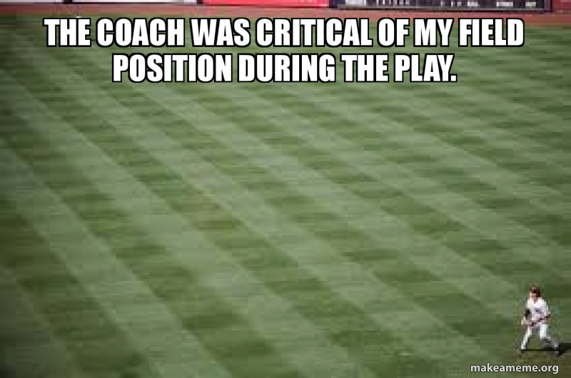 The coach was critical of my field position during the play. Meme Generator
